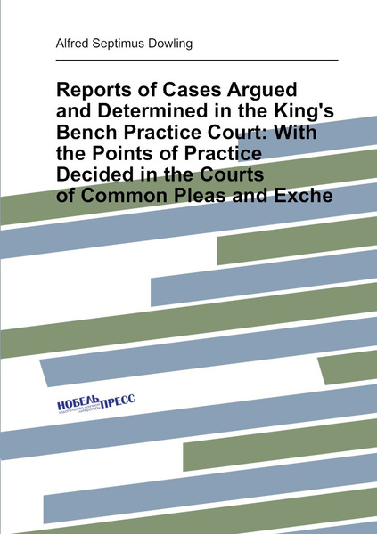 Reports of Cases Argued and Determined in the King's Bench Practice ...