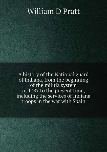 A history of the National guard of Indiana, from the beginning of the ...