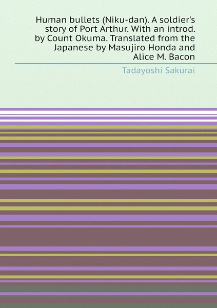 Human bullets (Niku-dan). A soldier's story of Port Arthur. With an ...