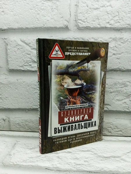 Кулинарная книга выживальщика. Остаться в живых: в лесу, в пустыне, на ...