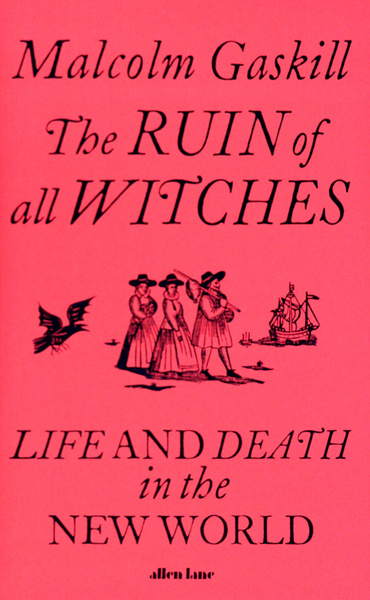 The Ruin of All Witches. Life and Death in the New World / Gaskill ...