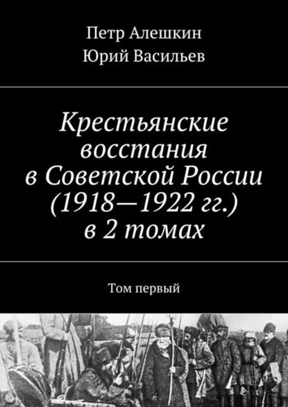Крестьянские восстания в Советской России (1918 1922 гг.) в 2 томах. Том первый | Васильев Юрий ...