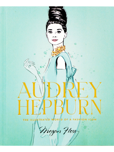Audrey Hepburn: The Illustrated World of a Fashion Icon | Hess Megan ...