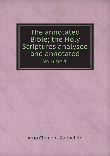 The annotated Bible; the Holy Scriptures analysed and annotated. Volume ...
