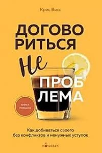 Договориться не проблема. Как добиваться своего без конфликтов и ...