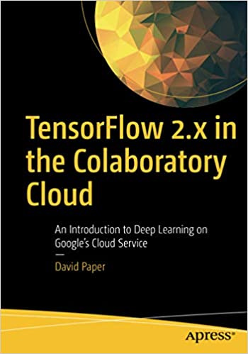 TensorFlow 2.x in the Colaboratory Cloud, An Introduction to Deep ...
