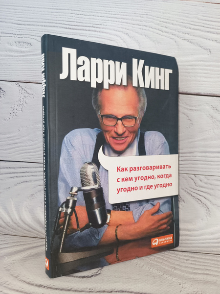 Как разговаривать с кем угодно, когда угодно, где угодно. Ларри Кинг ...
