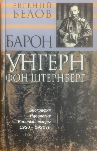 Белов Евгений. Барон Унгерн фон Штернберг. Биография. Идеология. Военные походы. 1920 - 1921 гг ...