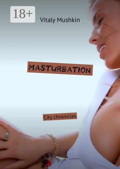 Masturbation. City chronicles | Vitaly Mushkin | Электронная книга купить на OZON по низкой цене ...