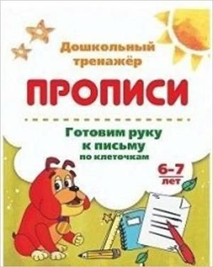 Дошкольный тренажер. Прописи. Готовим руку к письму по клеточкам 6-7 ...