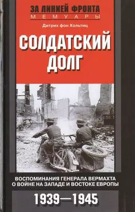 Солдатский долг. Воспоминания генерала вермахта о войне на западе и востоке Европы. 1939-1945 ...