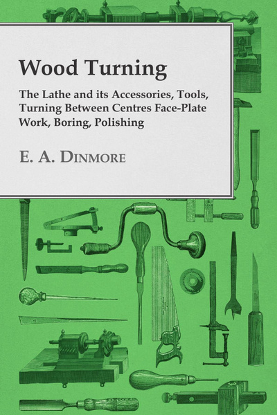 Wood Turning - The Lathe and its Accessories, Tools, Turning Between ...