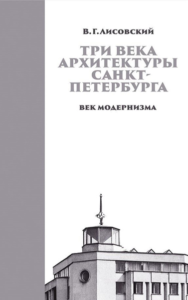 Три века архитектуры Санкт-Петербурга. Книга третья. Век модернизма ...
