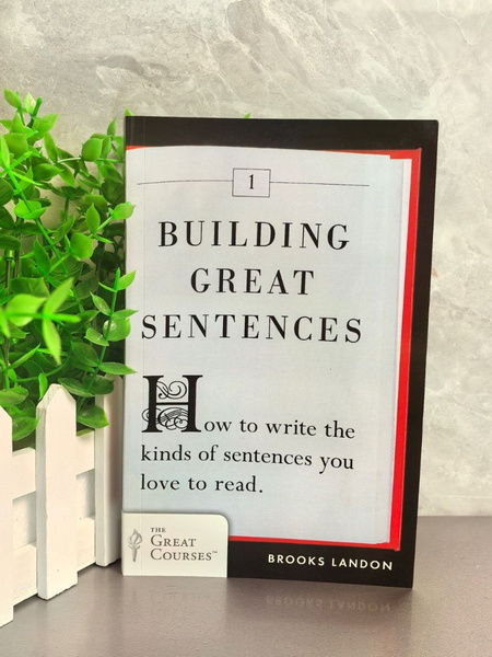 Building Great Sentences: How to Write the Kinds of Sentences You Love ...