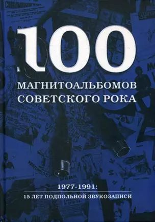 100 магнитоальбомов советского рока. 1977-1991: 15 лет подпольной звукозаписи купить на OZON по ...