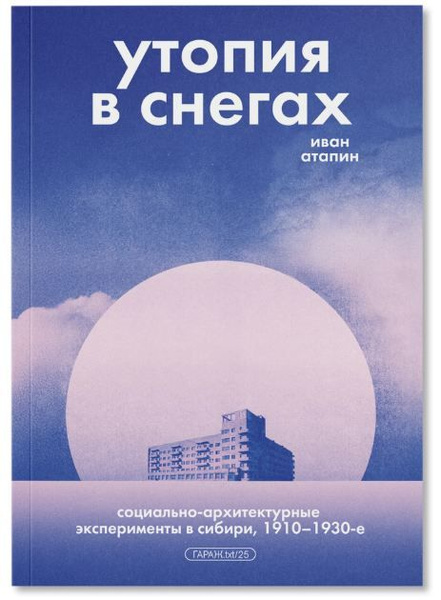 Утопия в снегах. Социально-архитектурные эксперименты в Сибири, 1910-1930-е купить на OZON по ...