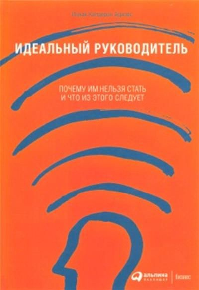 Идеальный руководитель : Почему им нельзя стать и что из этого следует ...