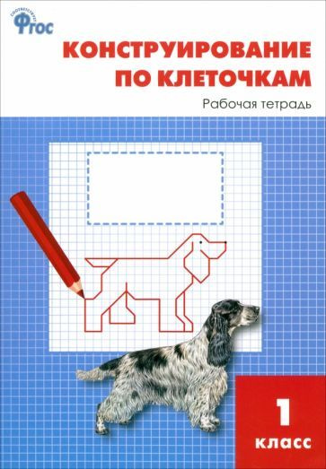 Конструирование по клеточкам. 1 класс. Рабочая тетрадь. ФГОС - купить с ...