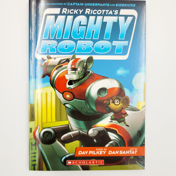 Ricky Rickotta's Mighty Robot. Story by Dav Pilkey. Art by Dan Santat ...