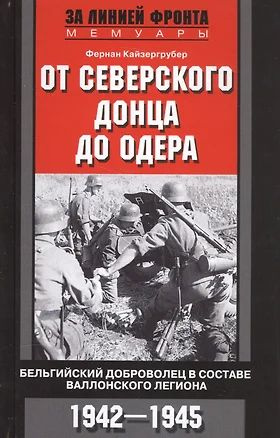 От Северского Донца до Одера. Бельгийский доброволец в составе валлонского легиона. 1942-1945 ...