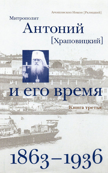 Митрополит Антоний (Храповицкий) и его время. Книга третья (1863-1936) | Архиепископ Никон ...