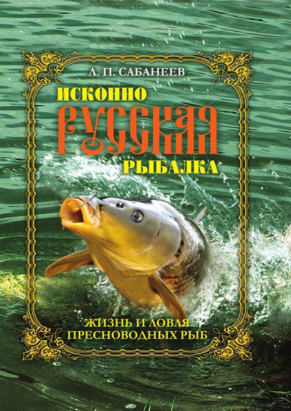 Исконно русская рыбалка. Жизнь и ловля пресноводных рыб | Сабанеев ...