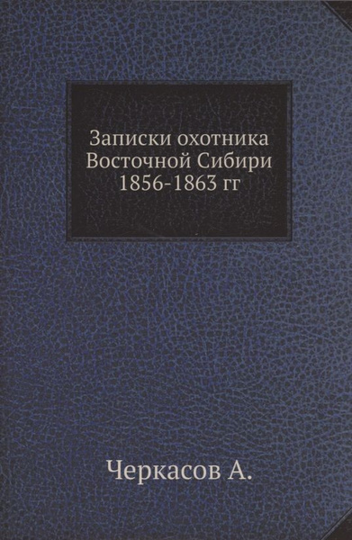 Записки охотника Восточной Сибири 1856-1863 гг. | Черкасов Алексей - купить с доставкой по ...