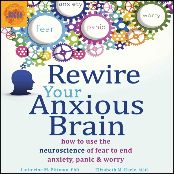 Rewire Your Anxious Brain: How to Use the Neuroscience of Fear End ...