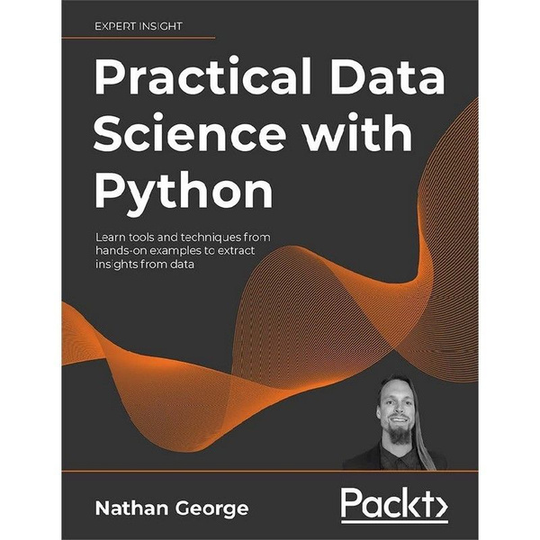 Practical Data Science with Python: Learn tools and techniques from hands-on examples to extract ...