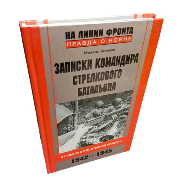 Записки командира стрелкового батальона. От Ржева до Восточной Пруссии . 1942-1945 Шелков Михаил ...