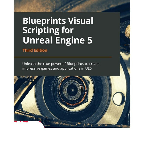 Blueprints Visual Scripting for Unreal Engine 5: Unleash the true power ... Blueprints Visual Scripting for Unreal Engine 5: Unleash the true power ...