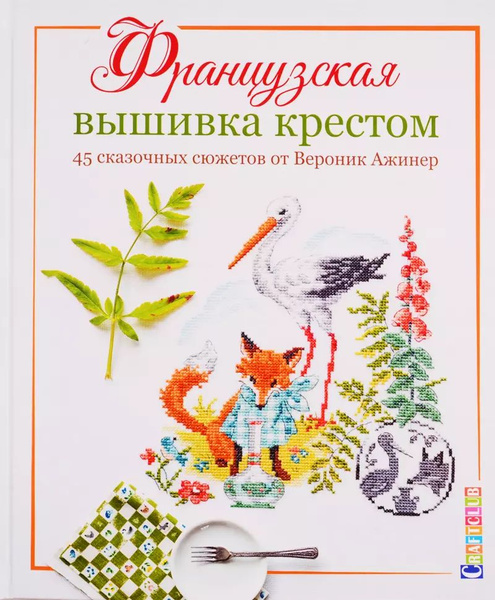 Французская вышивка крестом. 45 сказочных сюжетов от Вероник Ажинер ...