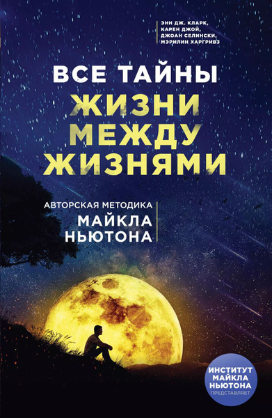 Все тайны жизни между жизнями. Авторская методика Майкла Ньютона ...