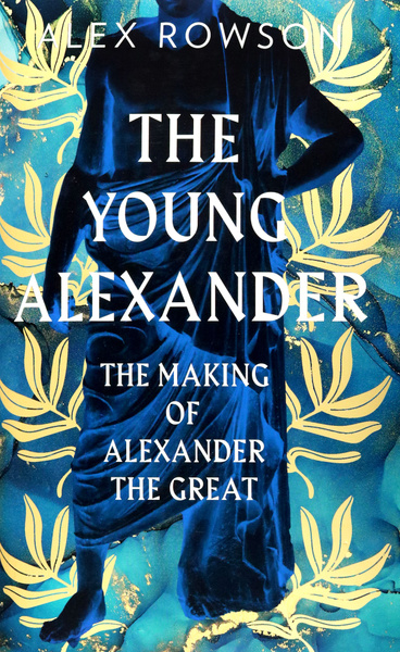 The Young Alexander. The Making of Alexander the Great / Rowson Alex ...