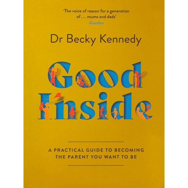 Dr. Becky Kennedy. Good Inside. A Guide to Becoming the Parent You Want ...