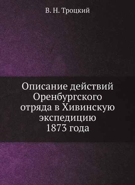 Описание действий Оренбургского отряда в Хивинскую экспедицию 1873 года купить на OZON по низкой ...