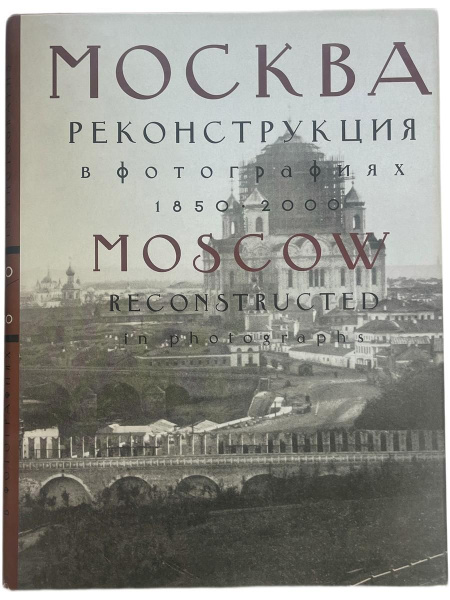 Москва. Реконструкция в фотографиях. 1850-2000 / Moscow. Reconstructed ...