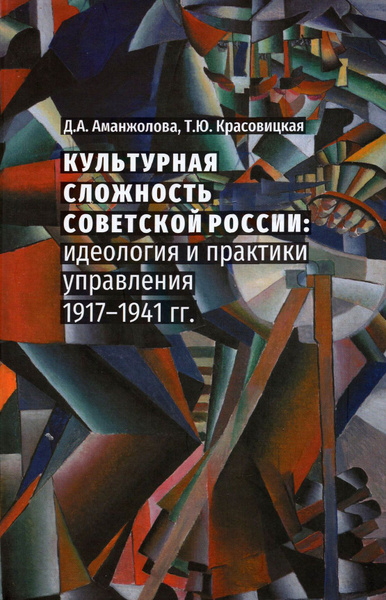 Культурная сложность Советской России. Идеология и практики управления. 1917-1941 гг ...