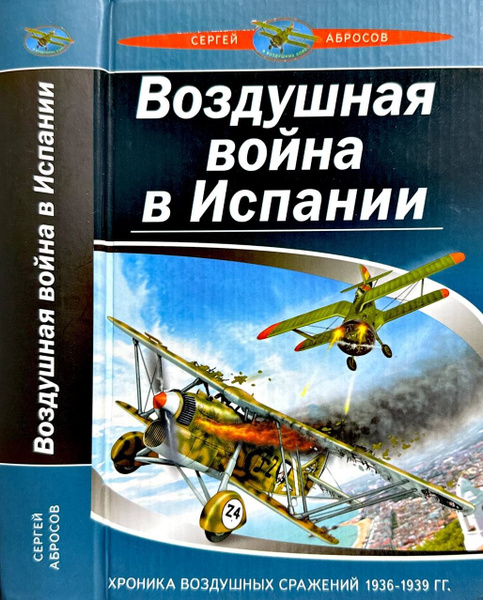 Воздушная война в Испании. Хроника воздушных сражений 1936-1939гг. | Абросов Сергей Владимирович ...