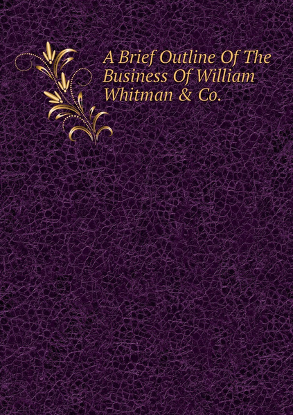 A Brief Outline Of The Business Of William Whitman & Co. - купить с ...