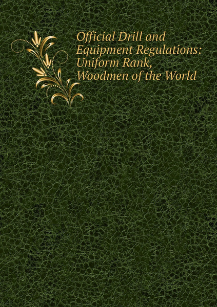 Official Drill and Equipment Regulations: Uniform Rank, Woodmen of the ...