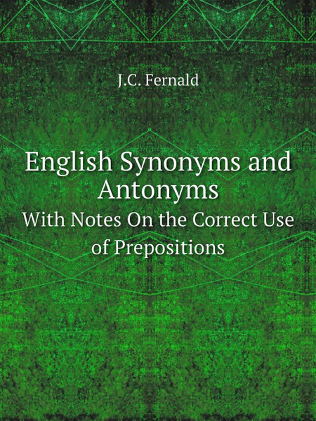 English Synonyms and Antonyms. With Notes On the Correct Use of ...