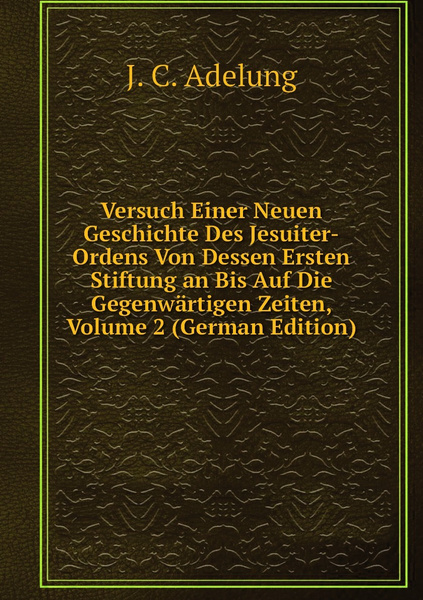 Versuch Einer Neuen Geschichte Des Jesuiter-Ordens Von Dessen Ersten ...