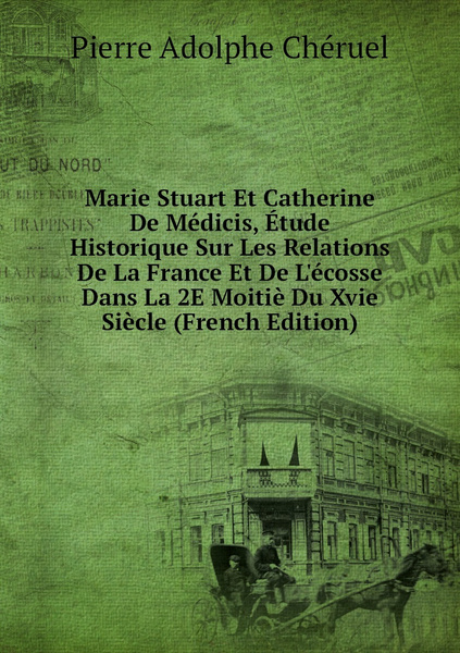 Marie Stuart Et Catherine De Medicis, Etude Historique Sur Les ...