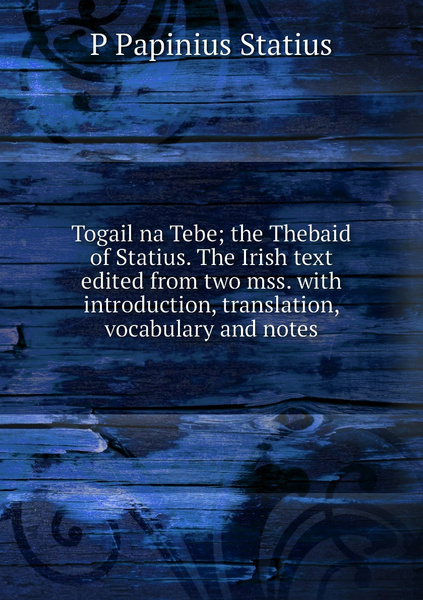 Togail na Tebe; the Thebaid of Statius. The Irish text edited from two ...