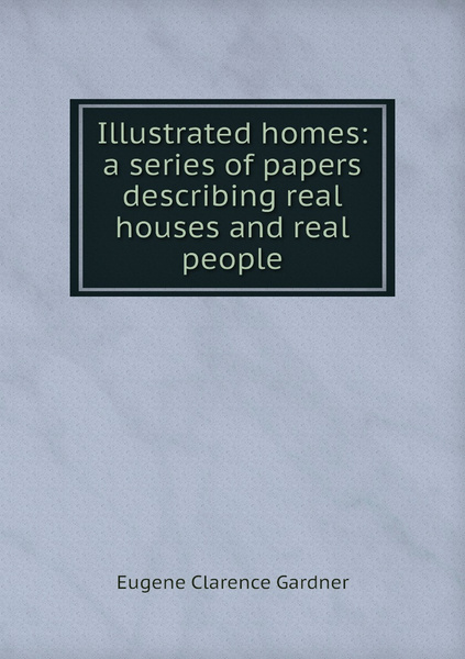 Illustrated homes: a series of papers describing real houses and real ...