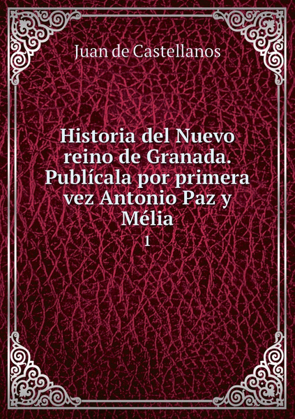 Historia del Nuevo reino de Granada. Publicala por primera vez Antonio ...