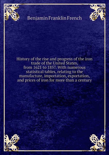 History of the rise and progress of the iron trade of the United States ...