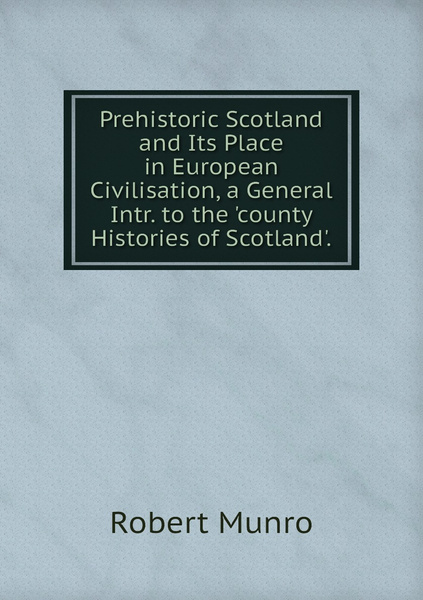 Prehistoric Scotland and Its Place in European Civilisation, a General ...