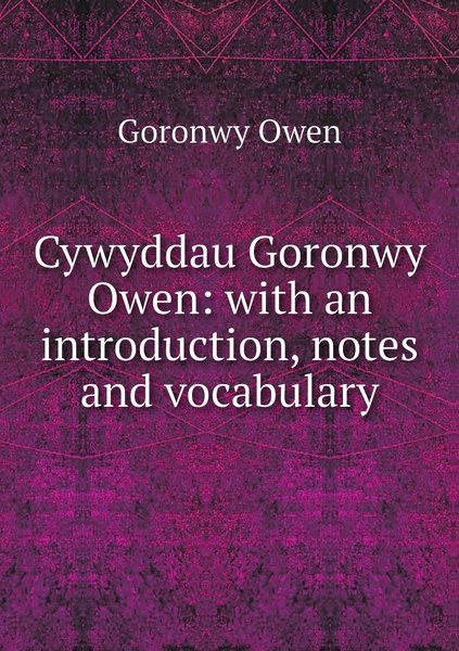 Cywyddau Goronwy Owen: with an introduction, notes and vocabulary ...